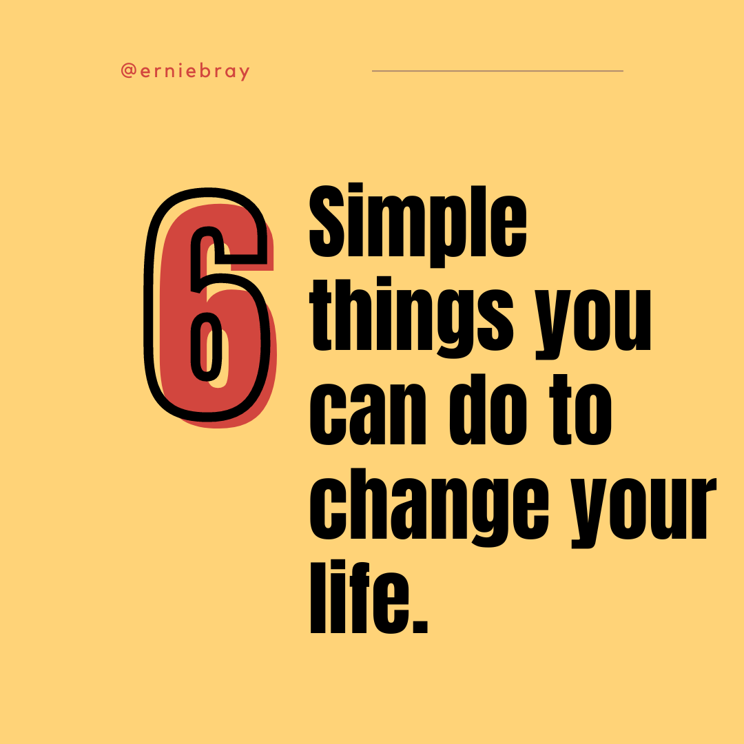6 Simple Things You Can Do To Change Your Life | by Ernie Bray | Medium