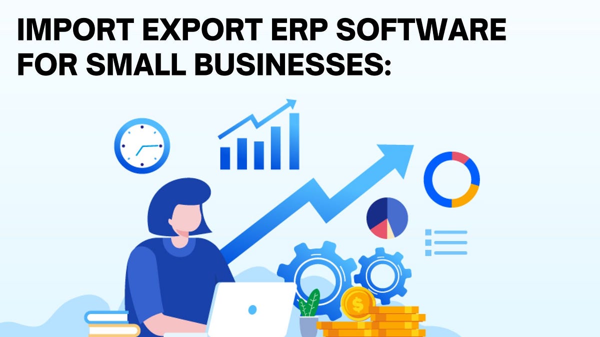 Import Export ERP Software For Small Businesses: Why You Need This ...