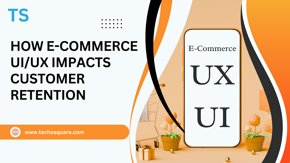 How E-Commerce UI/UX Impacts Customer Retention | by Techosquare | Medium