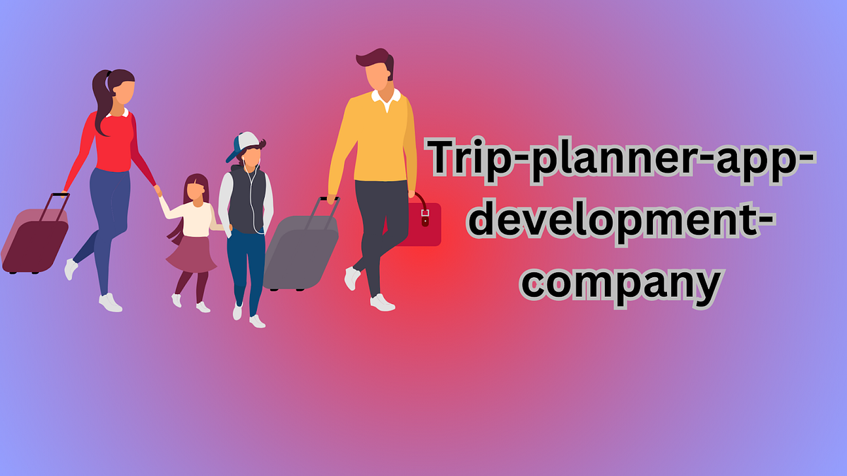 TRIP PLANNER APP DEVELOPMENT Guide: How To Create A Successful Travel ...