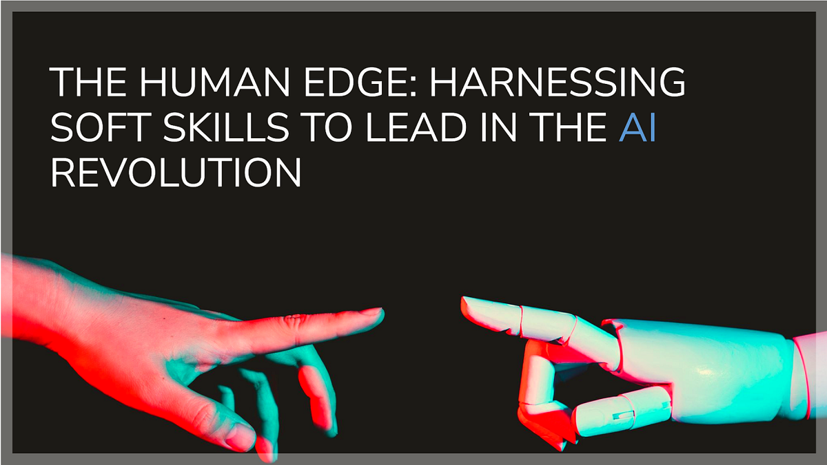 The Human Edge: Harnessing Soft Skills to Lead in the AI Revolution ...