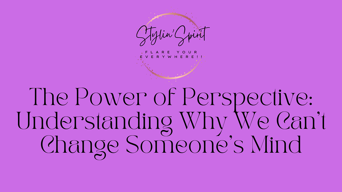 The Power of Perspective: Understanding Why We Can’t Change Someone’s ...