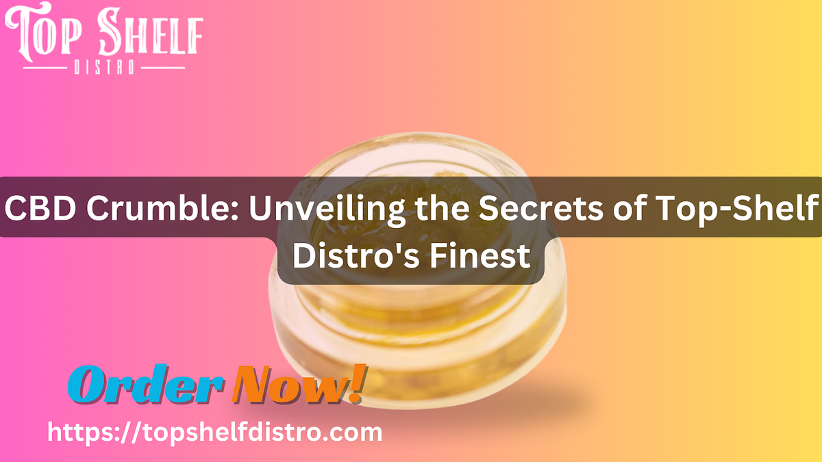 CBD Crumble: Unveiling the Secrets of Top-Shelf Distro’s Finest | by ...