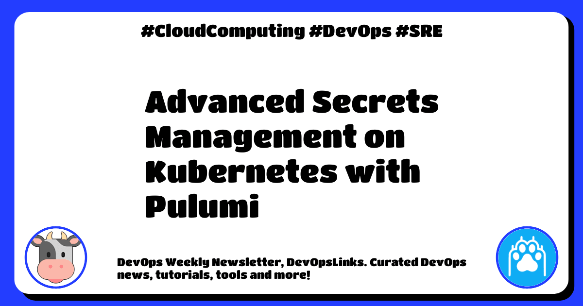 🐮 DevOps Weekly #374: Advanced Secrets Management on Kubernetes with ...