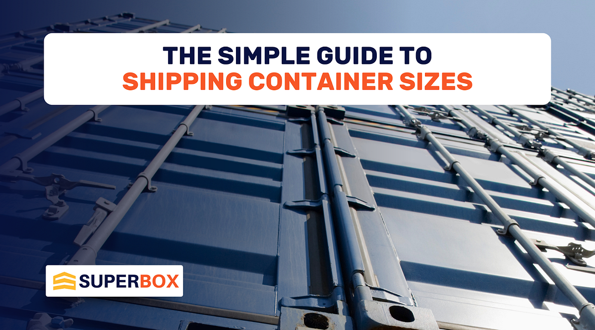 The Simple Guide to Shipping Container Sizes | by SuperBox | Oct, 2024 ...