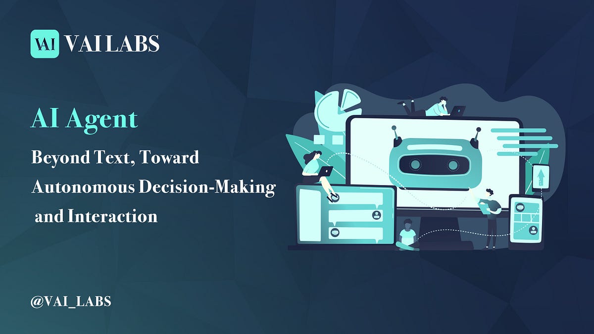 AI Agent: Beyond Text, Toward Autonomous Decision-Making and Interaction | by VAI LABS | Medium