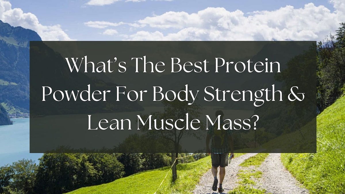 What’s The Best Protein Powder For Body Strength & Lean Muscle Mass ...