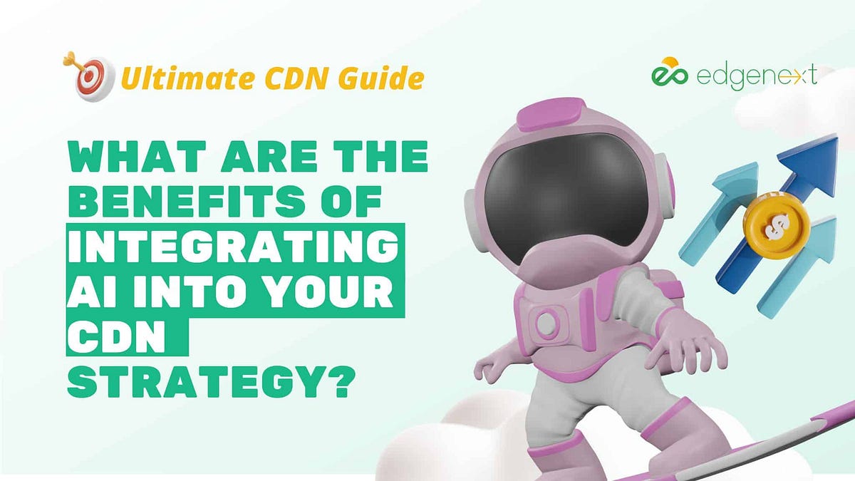 What Are the Benefits of Integrating AI into Your CDN Strategy? | by ...