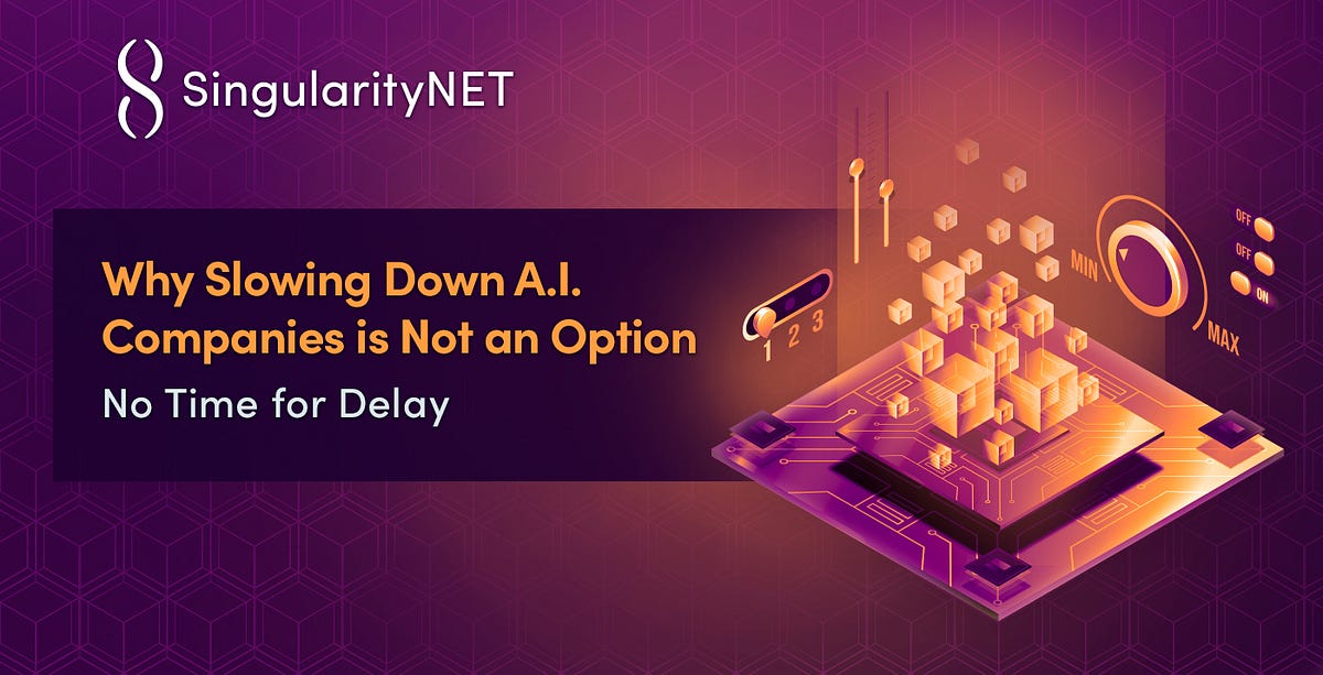 Why Slowing Down A.I. Companies is Not an Option | by SingularityNET ...