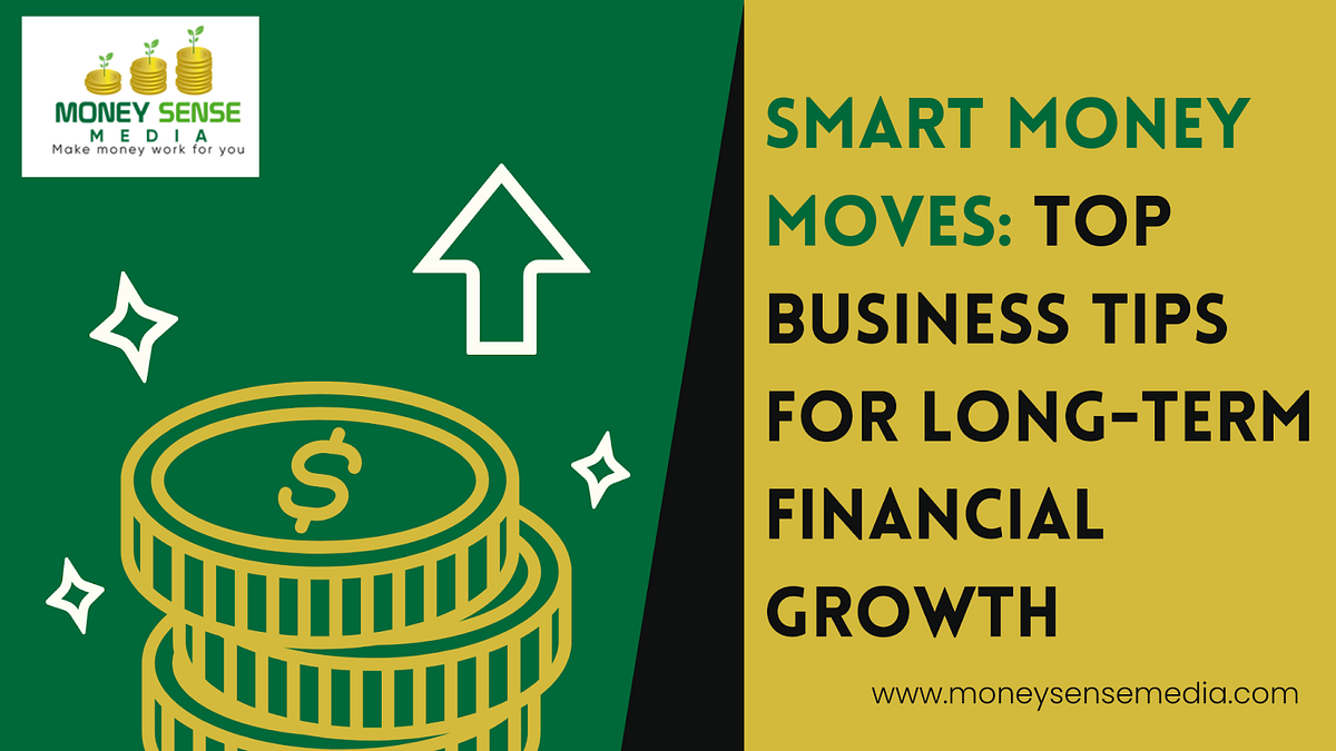 Smart Money Moves: Top Business Tips for Long-Term Financial Growth ...