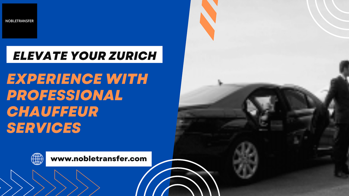 Elevate Your Zurich Experience with Professional Chauffeur Services | by Noble Transfer | Medium