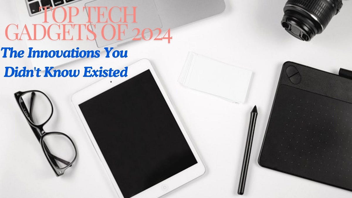 Top Tech Gadgets of 2024: The Innovations You Didn’t Know Existed | by ...