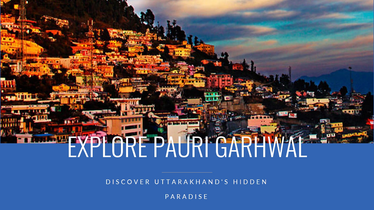 Discover the Splendor of Pauri Garhwal District : Uttarakhand’s Hidden ...