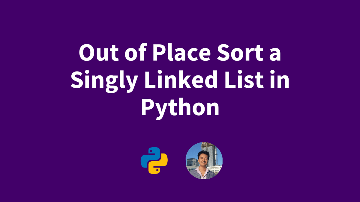 Out Of Place Sort A Singly Linked List In Python By Yujian Tang Plain Simple Software Medium