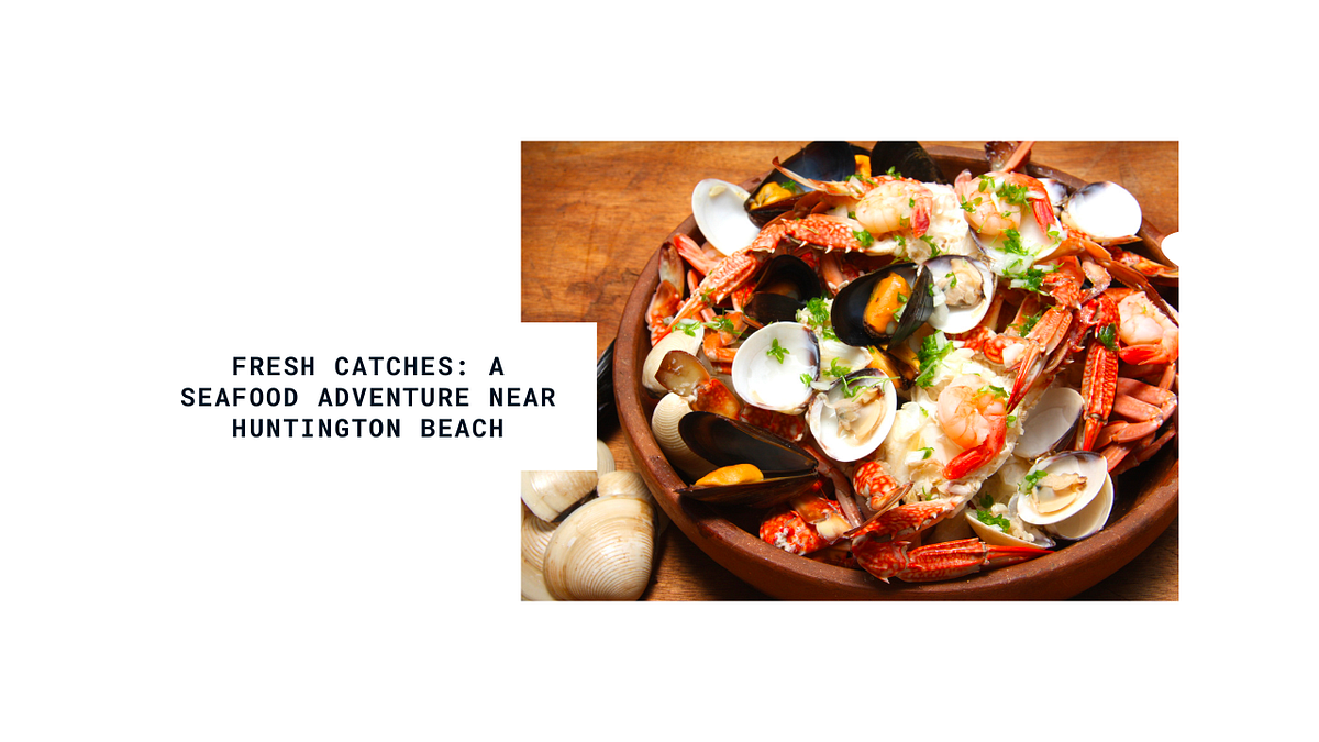 Fresh Catches: Exploring Seafood Options Near Huntington Beach | by ...