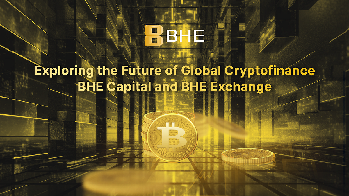 Exploring the Future of Global Crypto Finance: BHE Capital and BHE Exchange | by BHEExchange ...