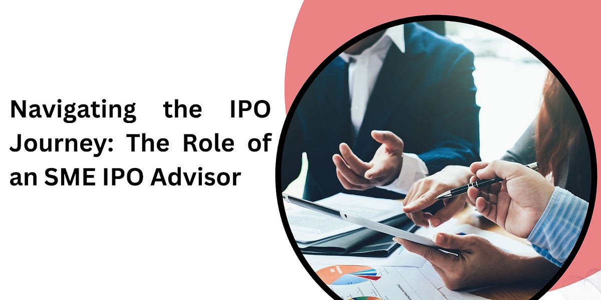 Navigating the IPO Journey: The Role of an SME IPO Advisor | by ...