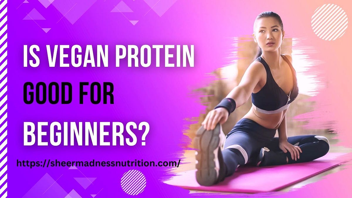 Is vegan protein good for beginners? | by SHEERMADNESS NUTRITION | Medium
