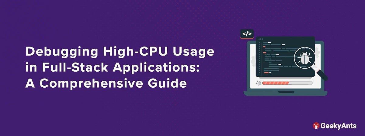 Debugging High-CPU Usage in Full-Stack Applications: A Comprehensive Guide | by GeekyAnts | The ...