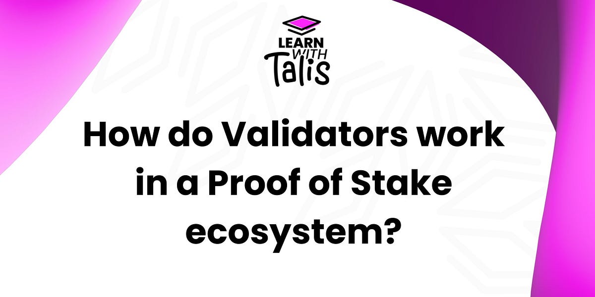 Learn with Talis : The Role of Validators in Proof of Stake Ecosystems ...