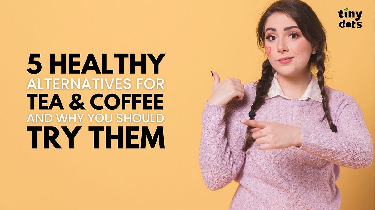 5 Healthy Alternatives For Tea & Coffee And Why You Should Try Them ...