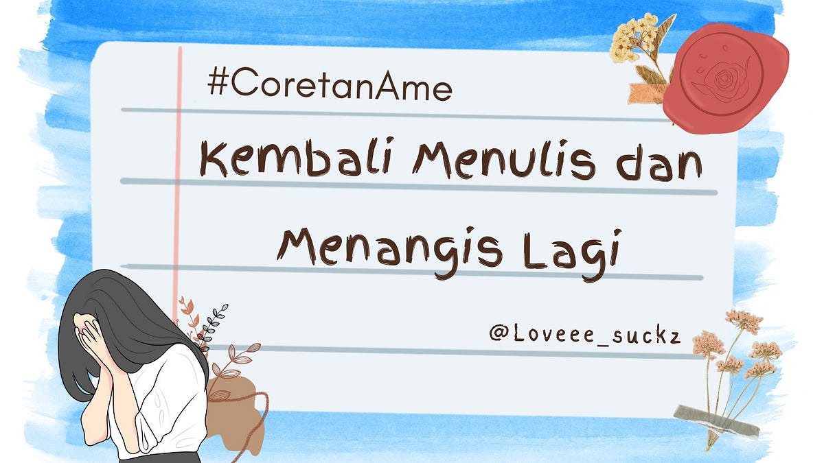[Coretan Ame] Kembali Menulis dan Menangis Lagi | by Kata-Kata Ame | Medium