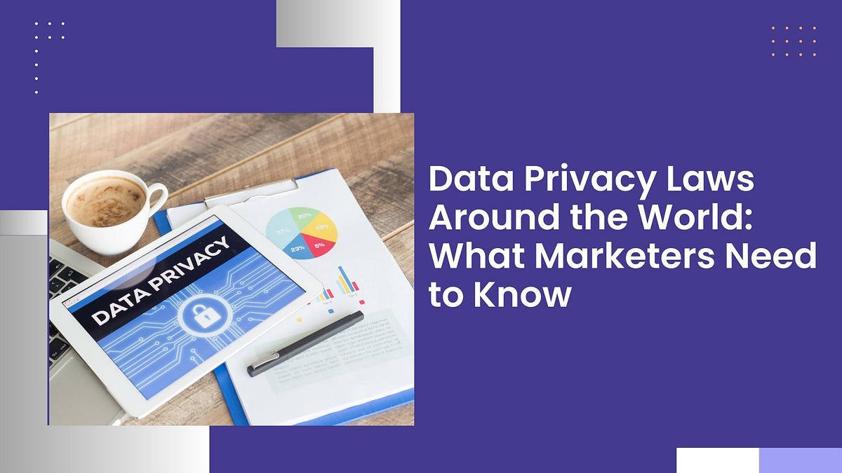 Data Privacy Laws Around the World: What Marketers Need to Know | by ...