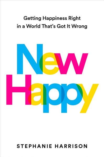 (Download) New Happy: Getting Happiness Right in a World That’s Got It Wrong — Stephanie ...
