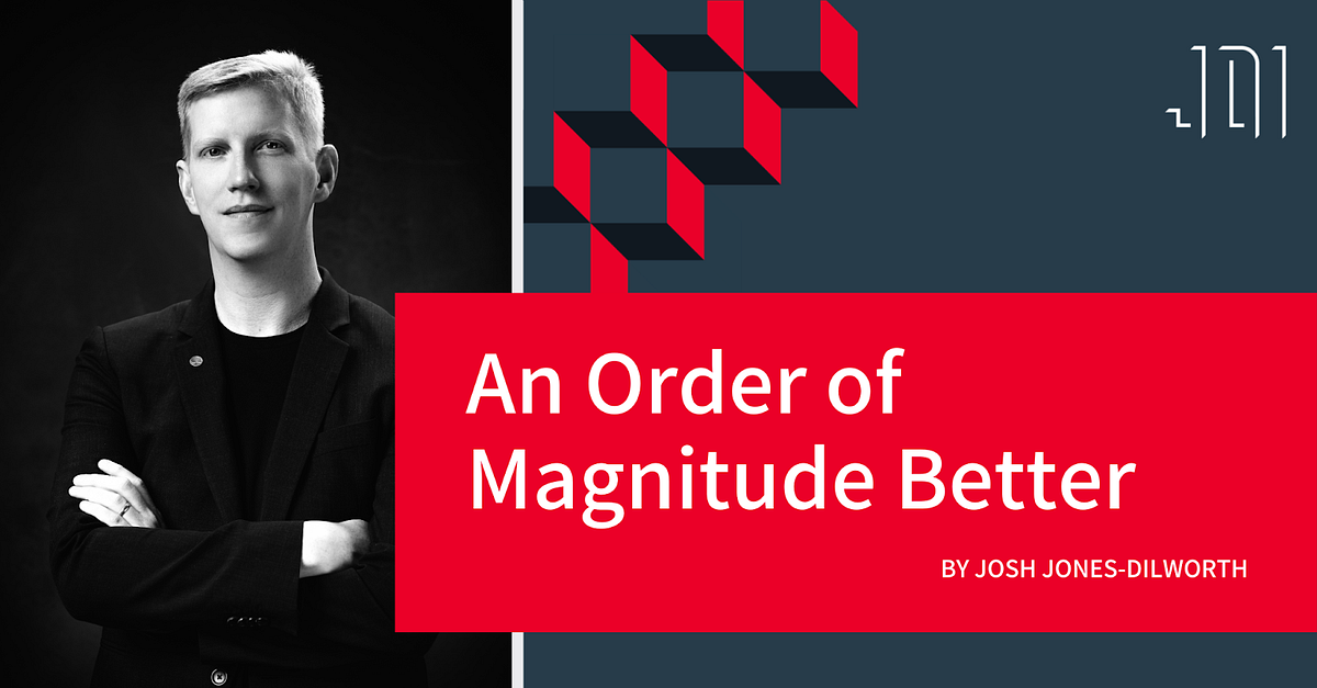 An Order of Magnitude Better. By Josh Jones-Dilworth, CEO of JDI | by Jones-Dilworth, Inc. | The ...