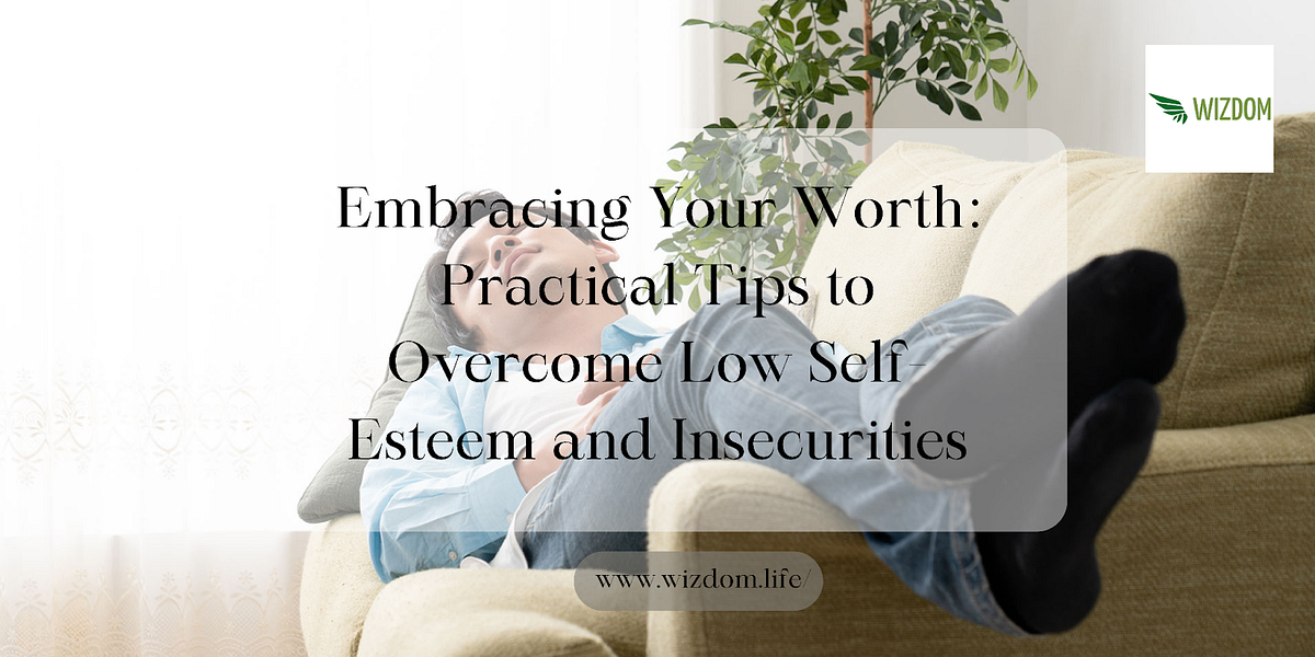 Embracing Your Worth: Practical Tips to Overcome Low Self-Esteem and ...