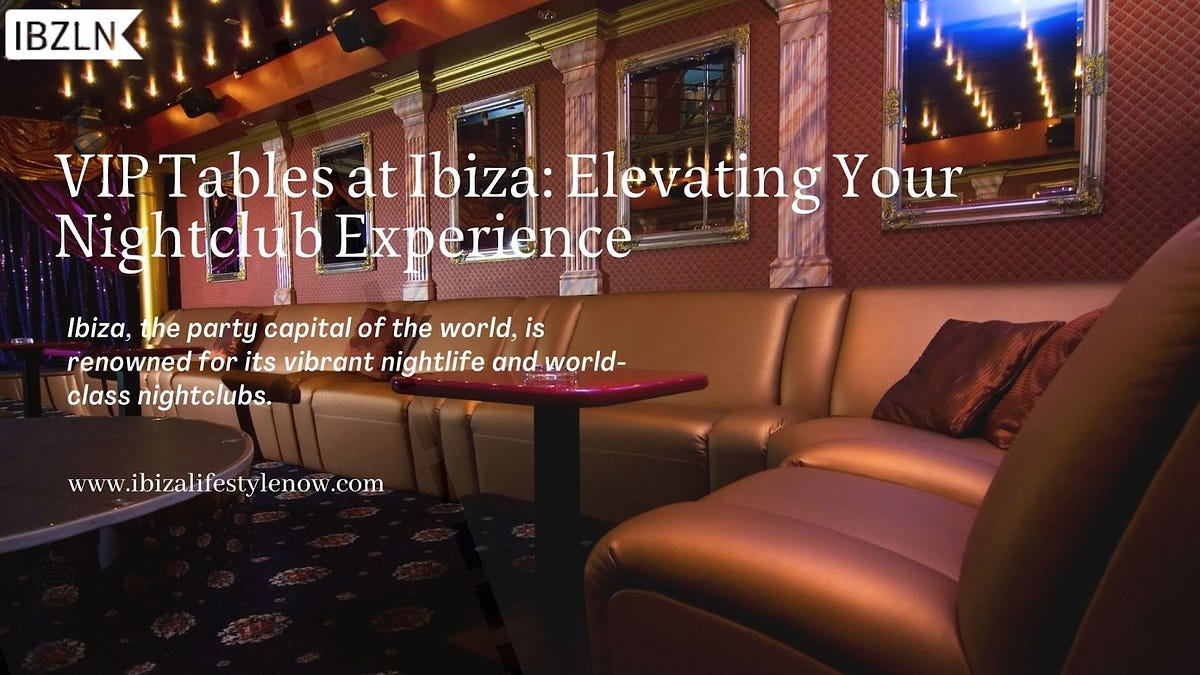 VIP Tables at Ibiza: Elevating Your Nightclub Experience | by ...