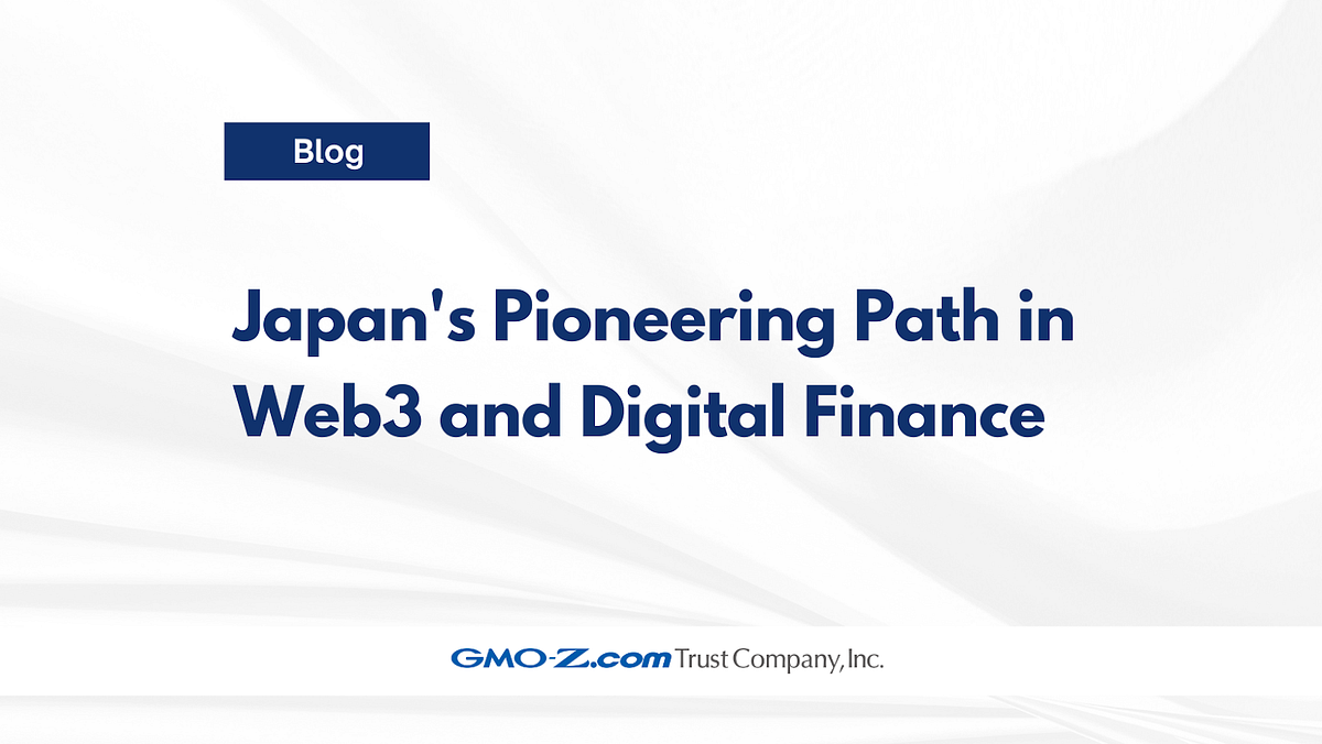 Japan’s Pioneering Path in Web3 and Digital Finance | by GMO-Z.com Trust Company | GMO-Z.com ...