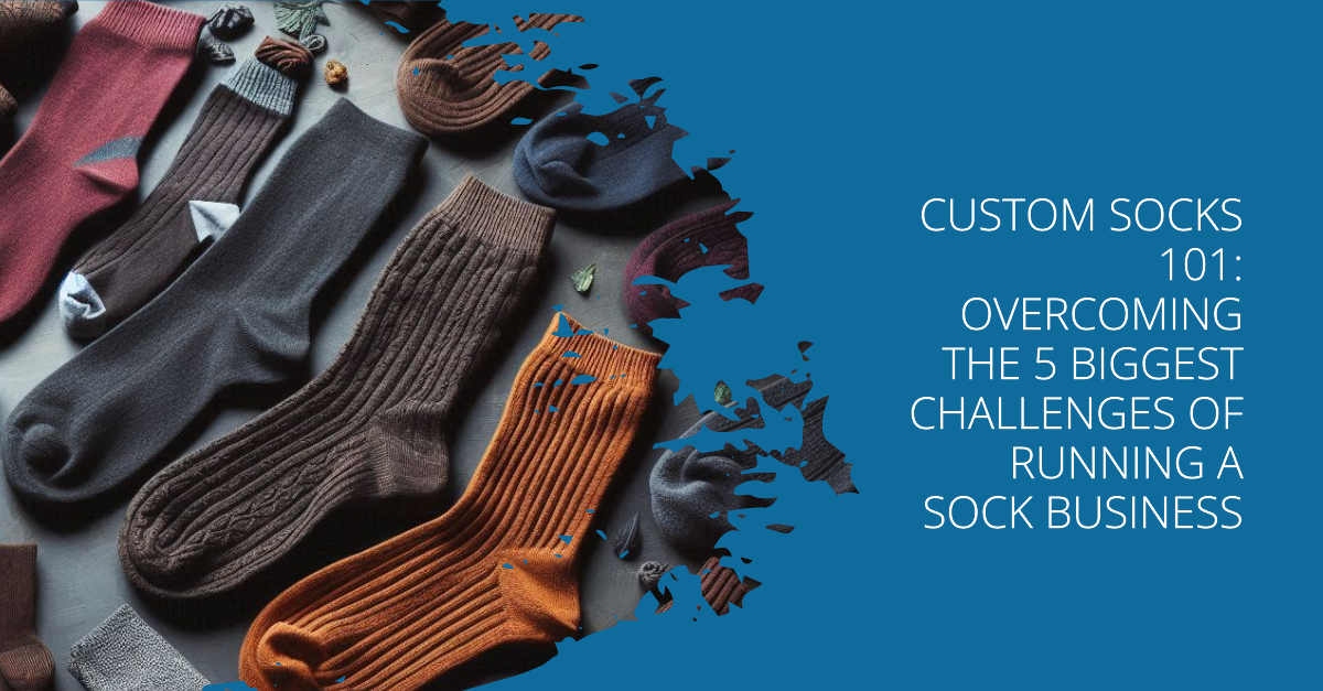Custom socks 101: Overcoming the 5 Biggest Challenges of Running a Sock ...