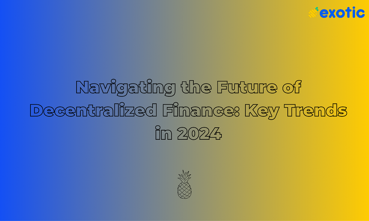 Navigating the Future of Decentralized Finance: Key Trends in 2024 | by Exotic Markets | Medium