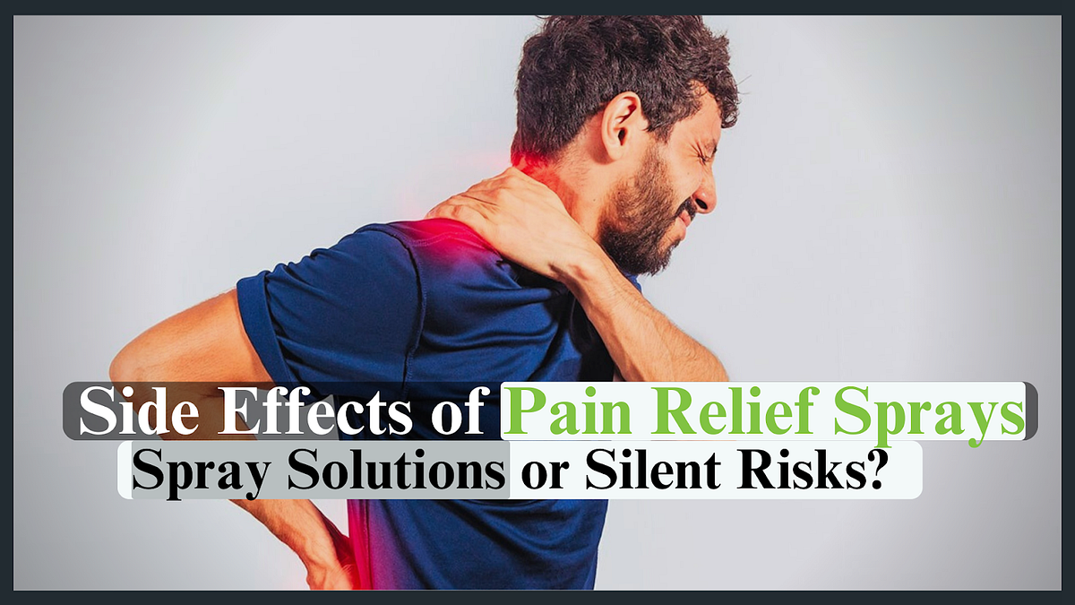 Spray Solutions or Silent Risks? Delving into the Side Effects of Pain ...