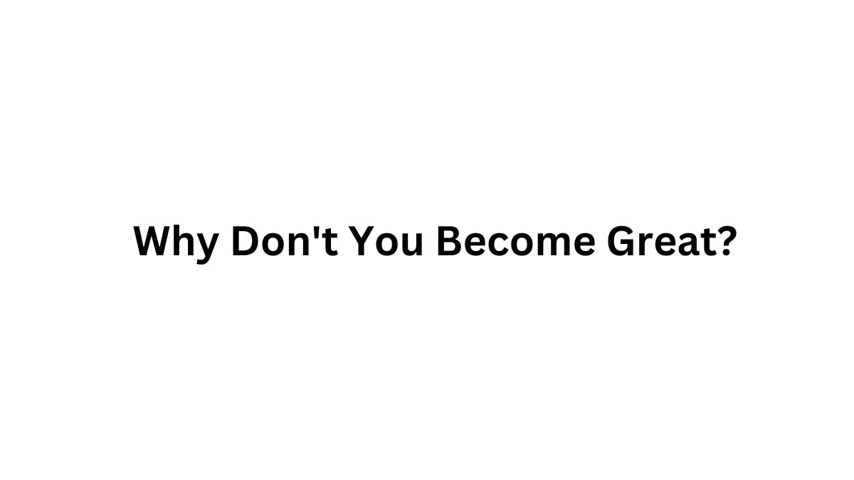 You might instinctively answer this question with a confident “Yes, I’m already great.” | by ...