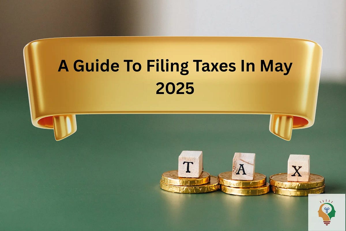 Guide To Filing Taxes In May 2025: Follow The Deadline, Dues, Penalties ...