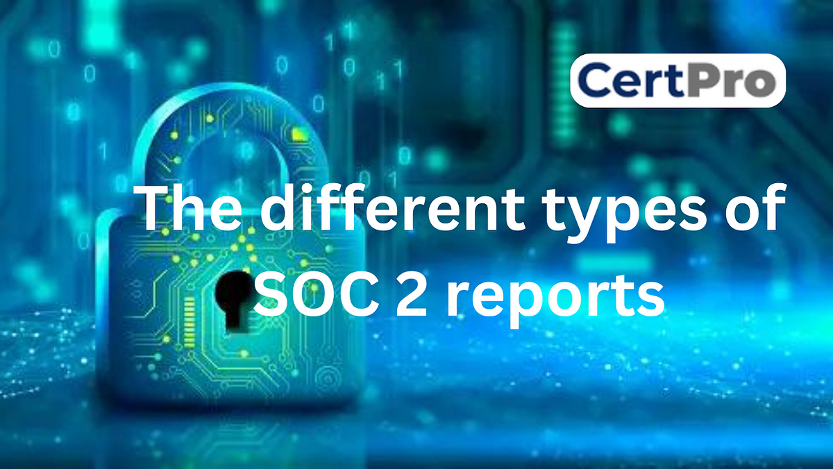 Different types of SOC 2 reports. Let’s begin. | by CertPro | Medium