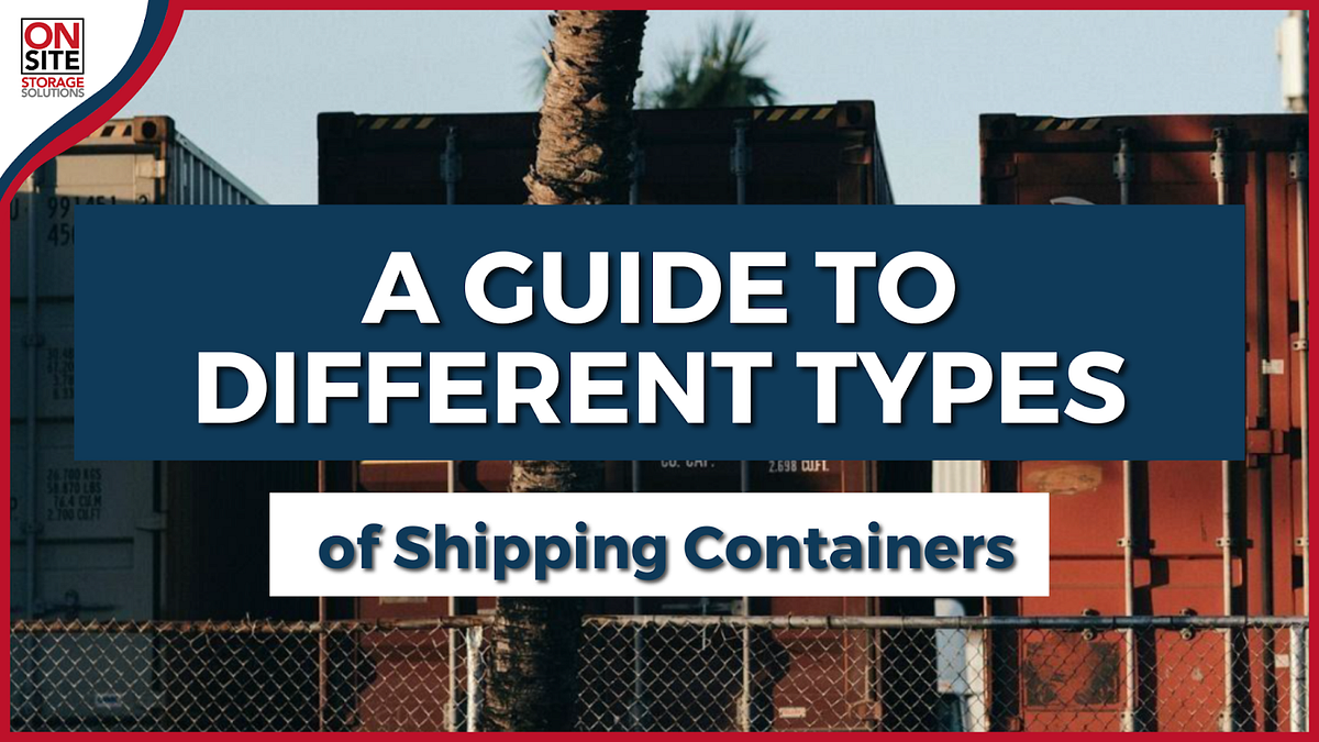 A Guide to Different Types of Shipping Containers | by On-Site Storage ...