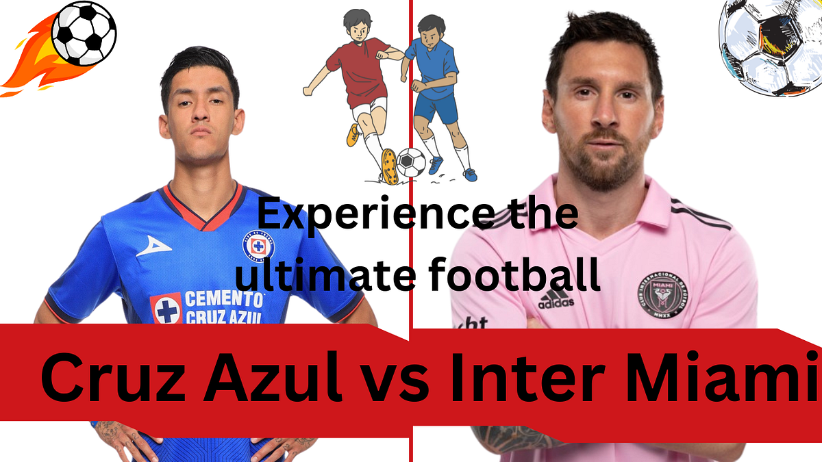 Cruz Azul vs Inter Miami — A Transcontinental Football Extravaganza ...