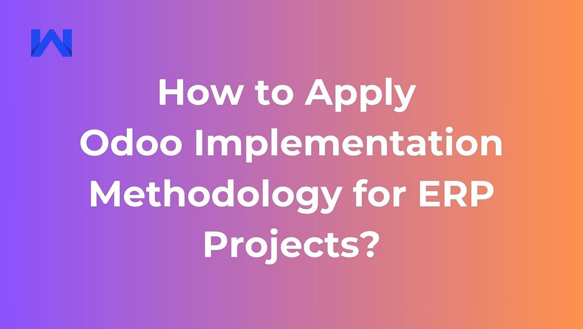 How to Apply Odoo Implementation Methodology for ERP Projects? | by Vihanrichard | May, 2025 ...