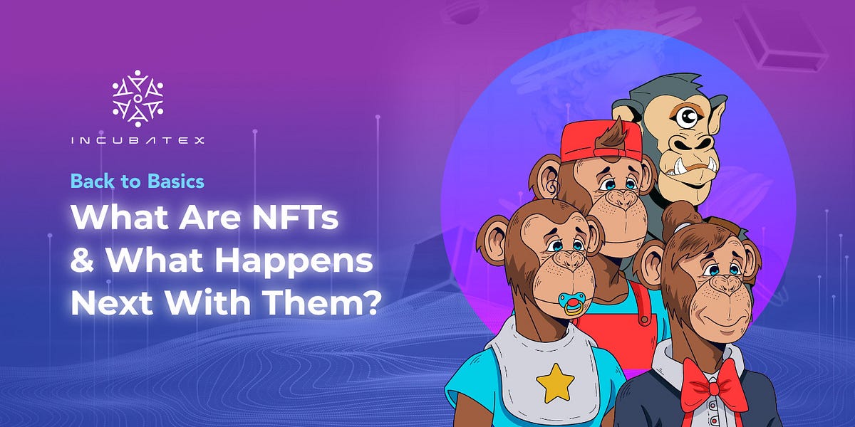 Back to Basics: What are NFTs and What Happens Next With Them? | by IncubateX_NFT | Medium