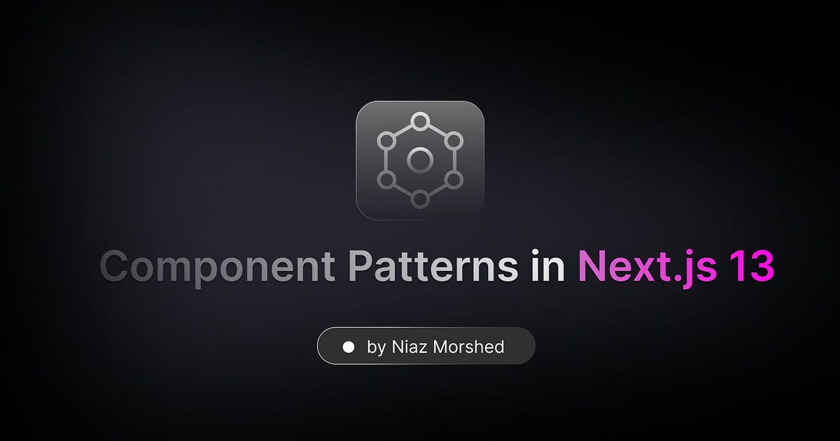 Component Patterns in Next.js 13. When it comes to building robust web… | by Niaz Morshed | Medium
