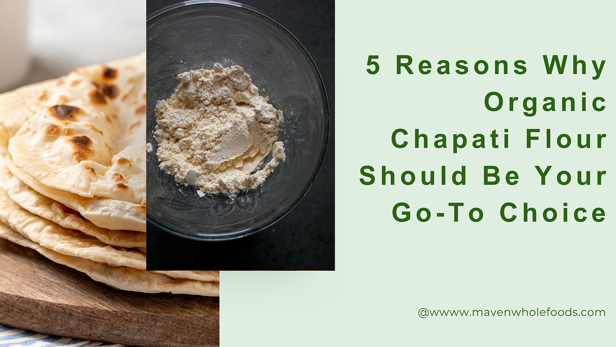 5 Reasons Why Organic Chapati Flour Should Be Your Go-To Choice | by ...
