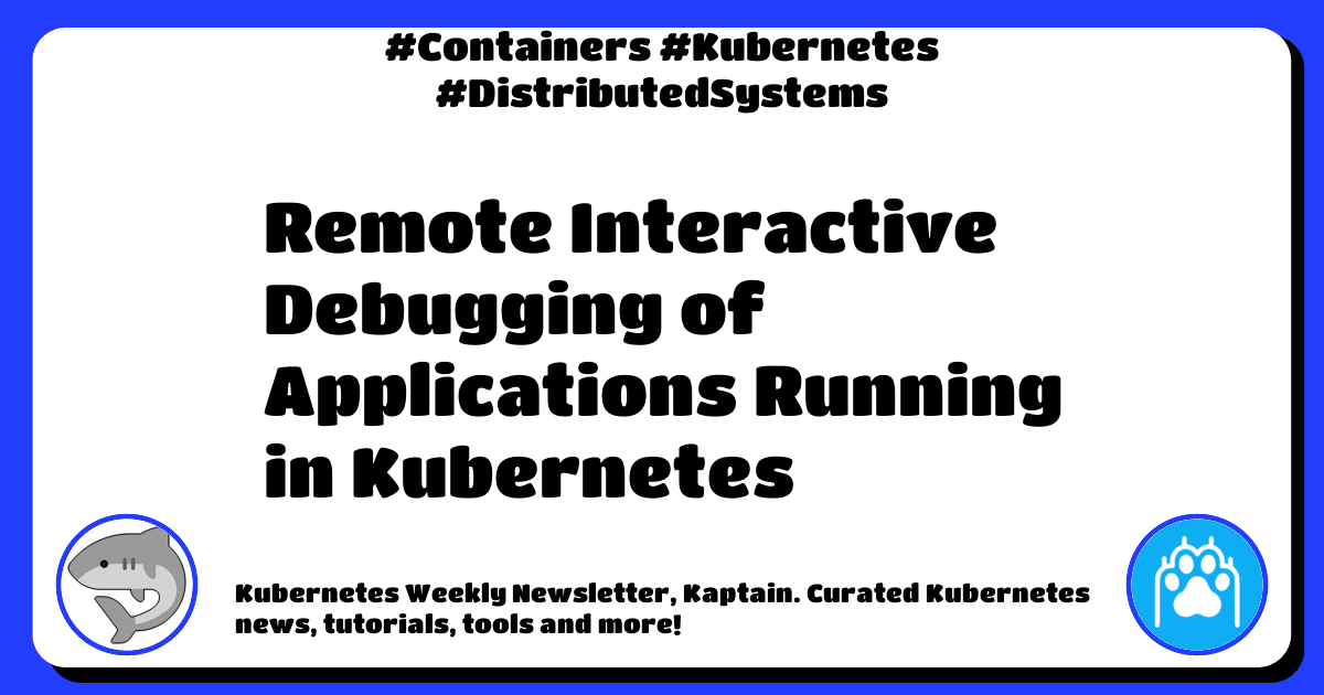 🦈 Kubernetes Weekly #378: Remote Interactive Debugging of Applications ...