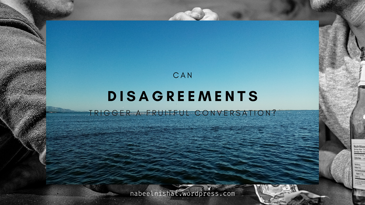 Can Disagreements Trigger a Fruitful Conversation? | by Nabeel Nishat | Medium