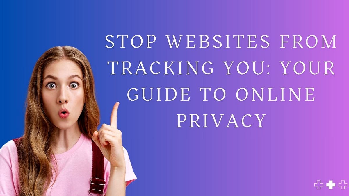Stop Websites From Tracking You: Your Guide to Online Privacy | by ...