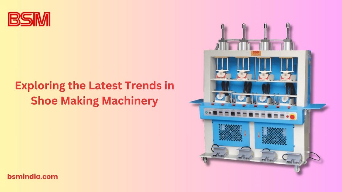 Exploring the Latest Trends in Shoe Making Machinery | by BSM INDIA ...