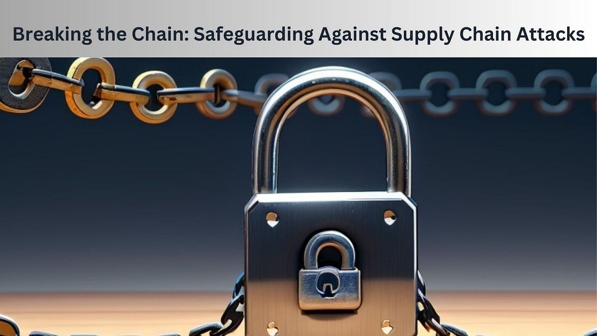 Breaking the Chain: Safeguarding Against Supply Chain Attacks | by ...