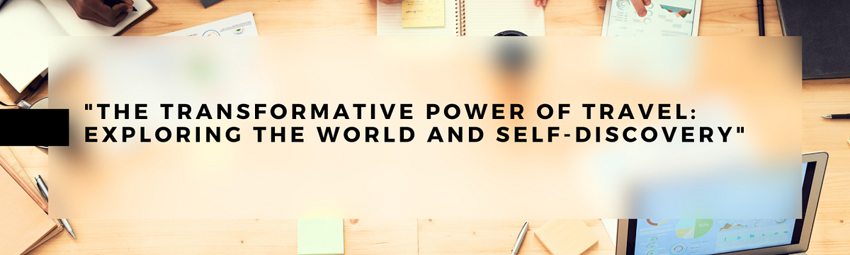The Transformative Power of Travel: How Exploring the World Changes You ...